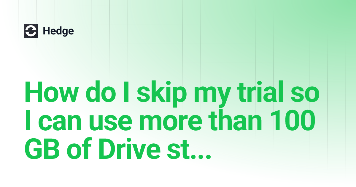How do I skip my trial so I can use more than 100 GB of Drive storage? | Hedge